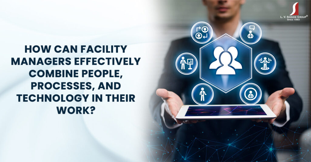 How Can Facility Managers Effectively Combine People, Processes, And Technology In Their Work ...